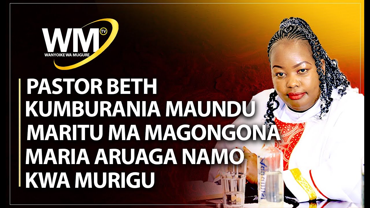 PASTOR BETH KUMBURANIA MANGONGONA MARITU MARI ARUAGA NAMO KWA MURIGU NA MARIA ACEMANITIE NAMO ...