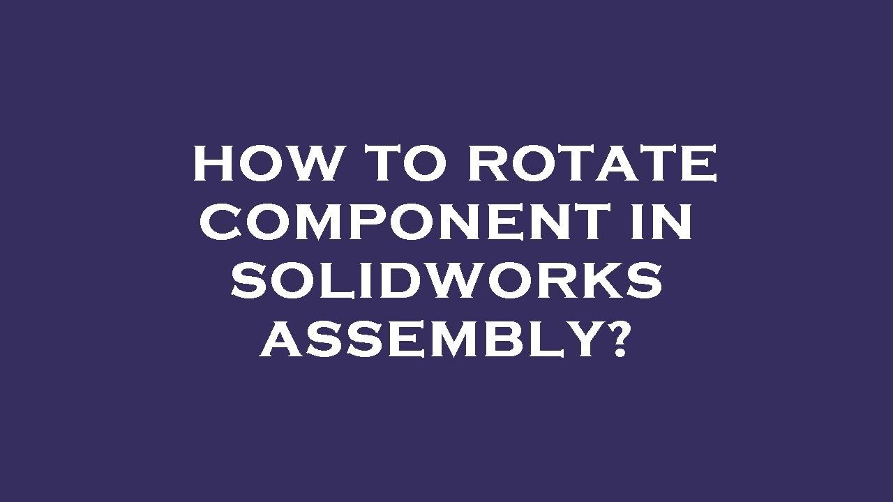 How to rotate component in solidworks assembly? - YouTube
