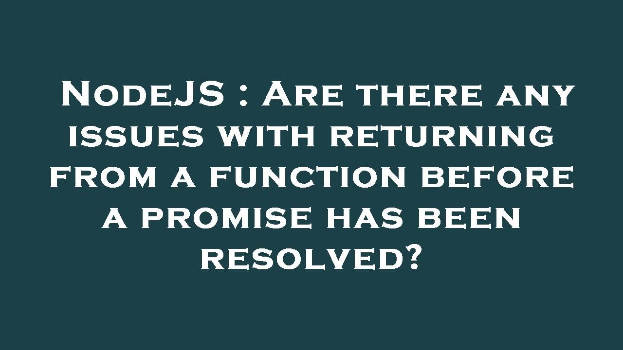 Nodejs Are There Any Issues With Returning From A Function Before A Promise Has Been Resolved 6827