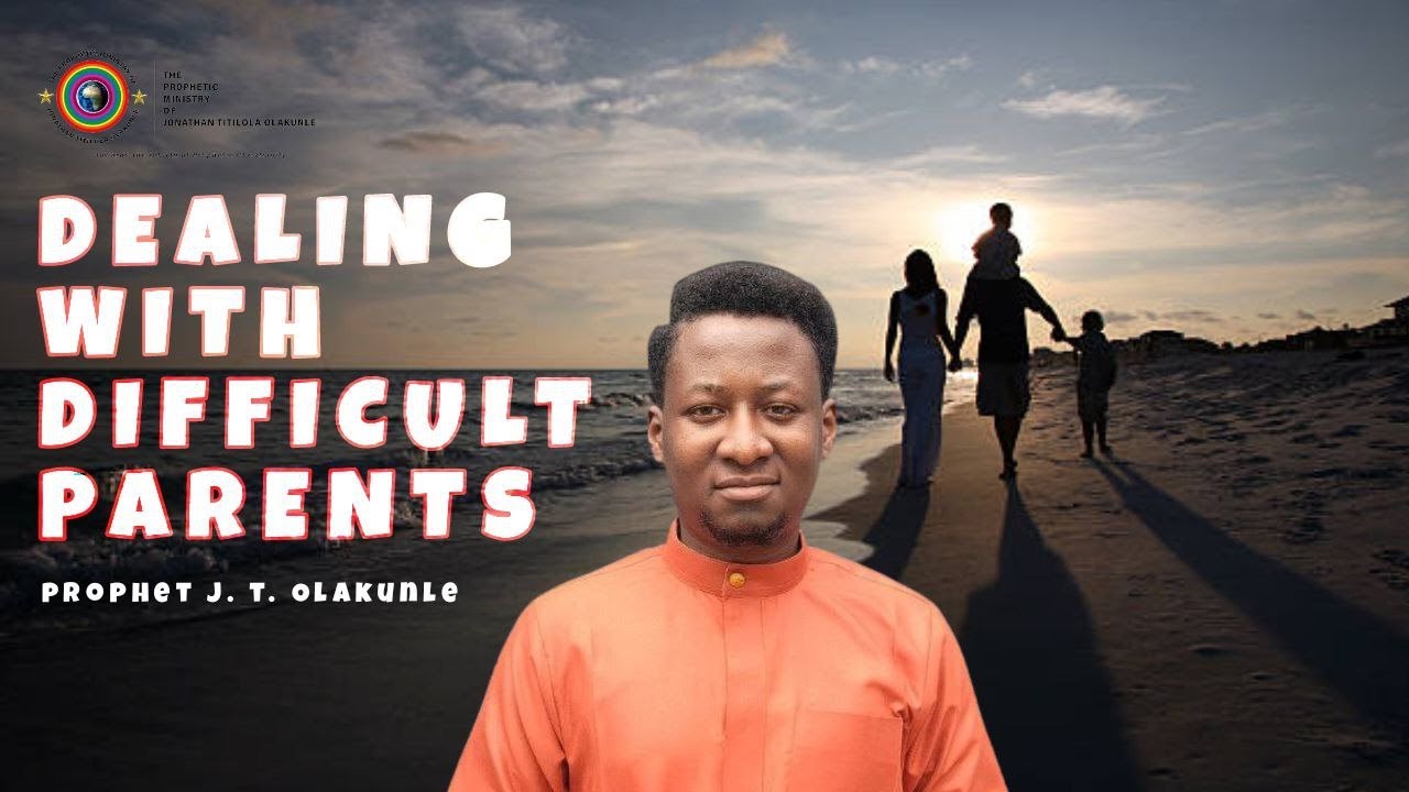 DEALING WITH DIFFICULT PARENTS // Prophet J. T. Olakunle - YouTube
