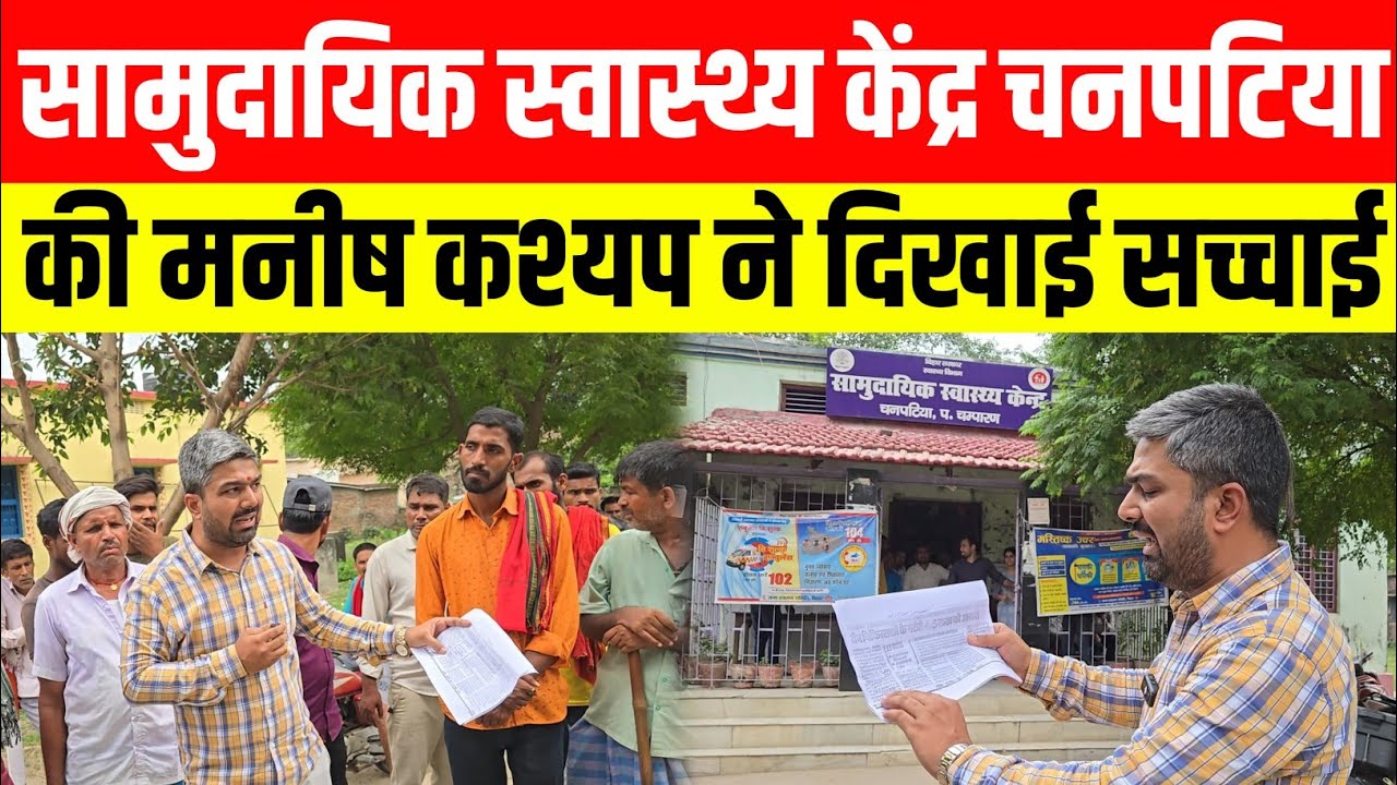 सामुदायिक स्वास्थ्य केंद्र चनपटिया की मनीष कश्यप ने दिखाई सच्चाई ...