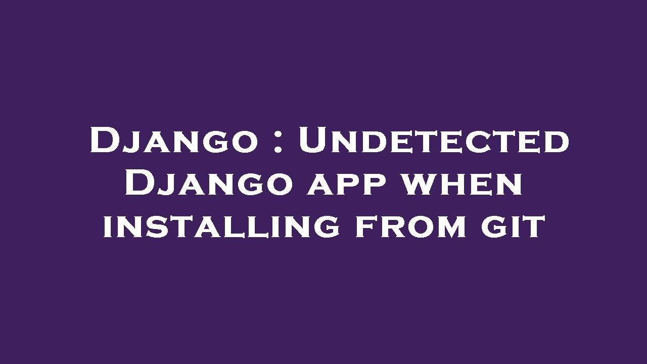 Django Undetected Django App When Installing From Git Youtube