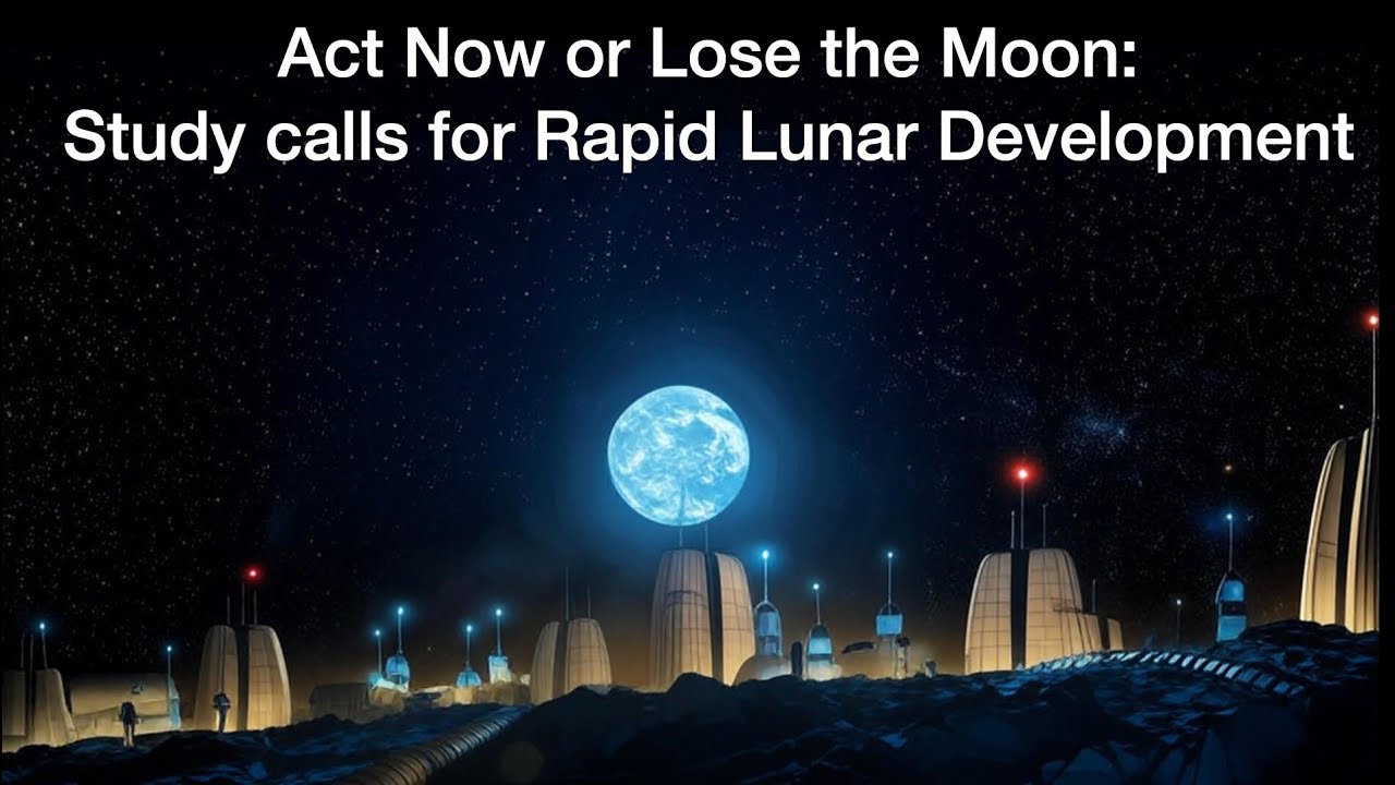 Act Now or Lose the Moon: Study calls for Rapid Lunar Development - YouTube