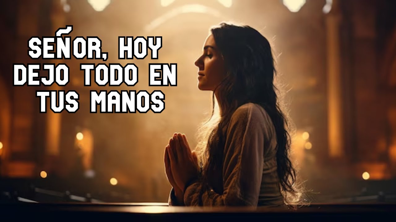 SEÑOR, HOY DEJO TODO EN TUS MANOS - Reflexión , Motivación, frases ...