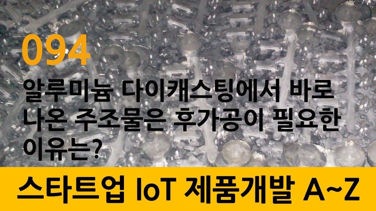 094스타트업 Iot 제품개발startup 알루미늄 다이캐스팅에서 바로 나온 주조물은 후가공이 필요한 이유는 Youtube
