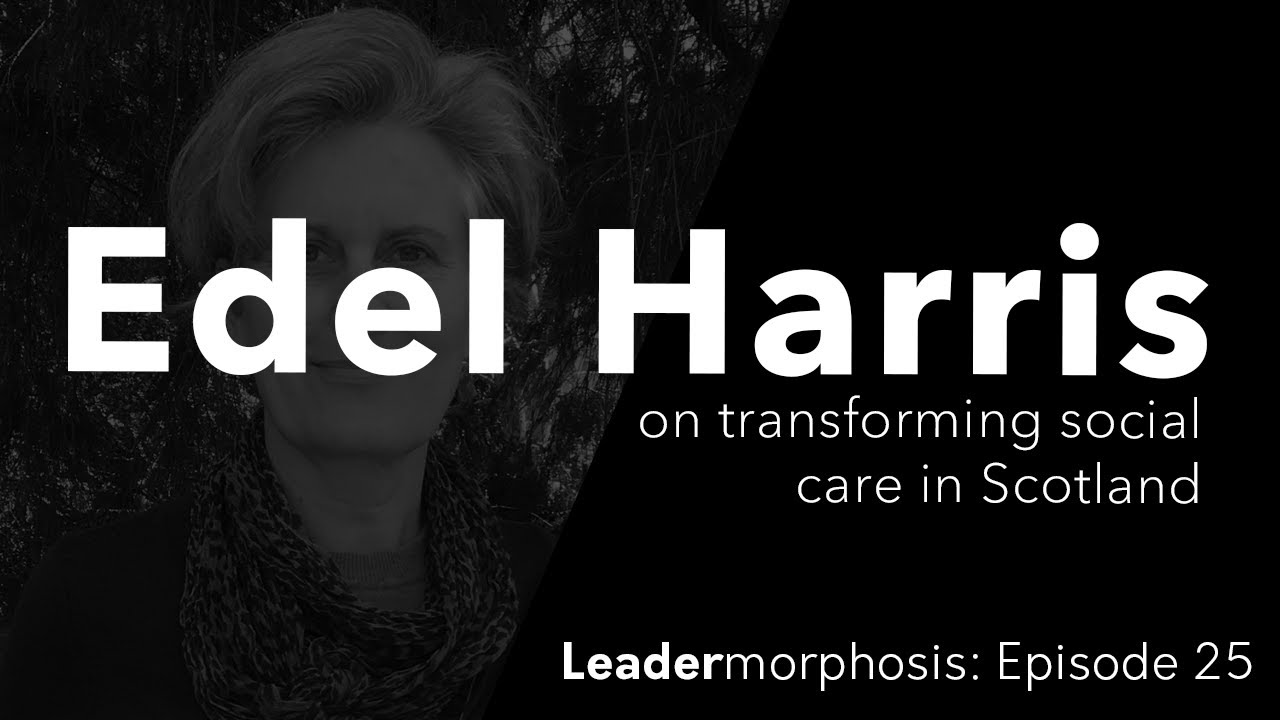 Leadermorphosis ep. 25 Edel Harris on transforming social care in ...