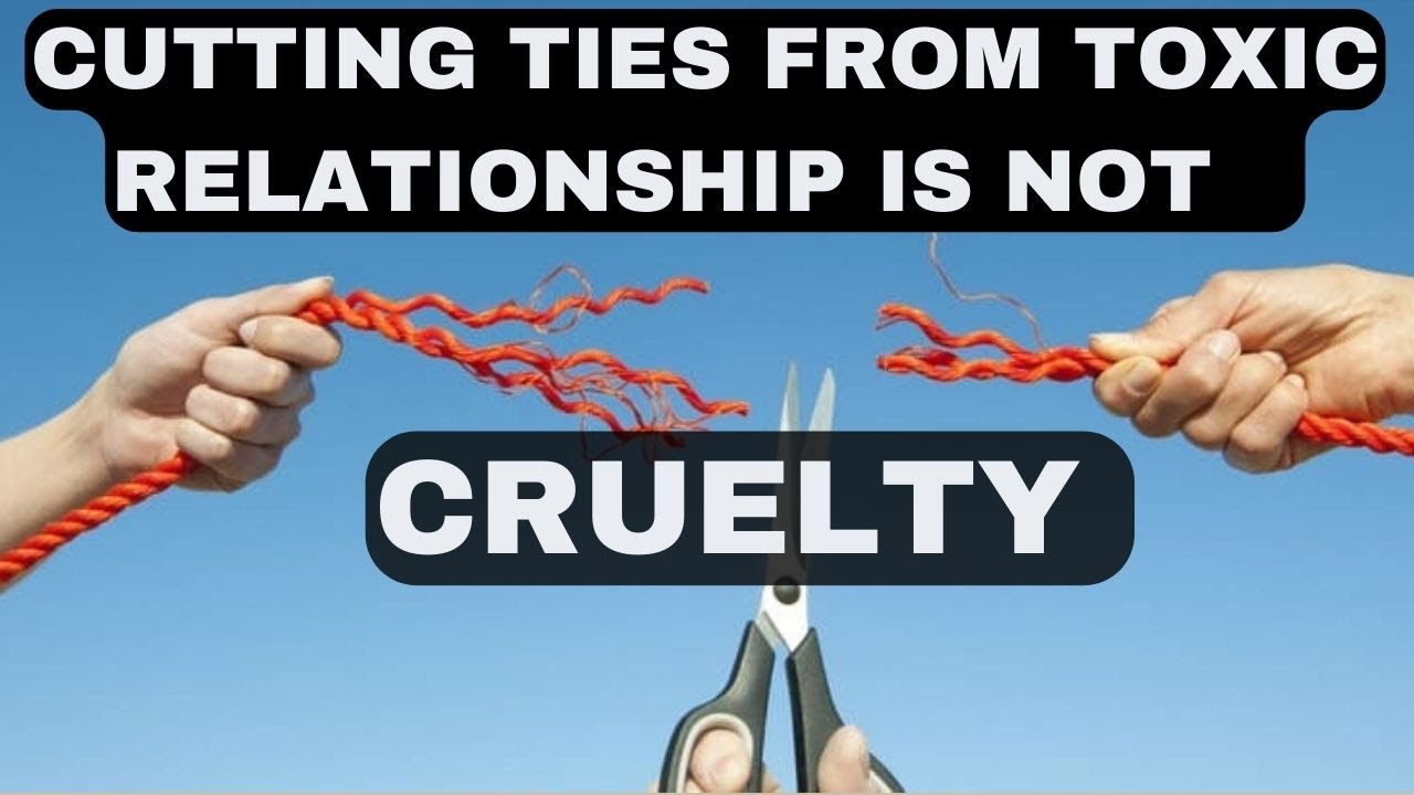 Cutting Ties From Toxic Relationships is not Cruelty - YouTube