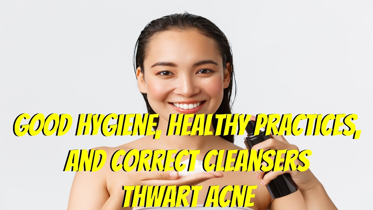 Good Hygiene, Healthy Practices, and Correct Cleansers Thwart Acne ...