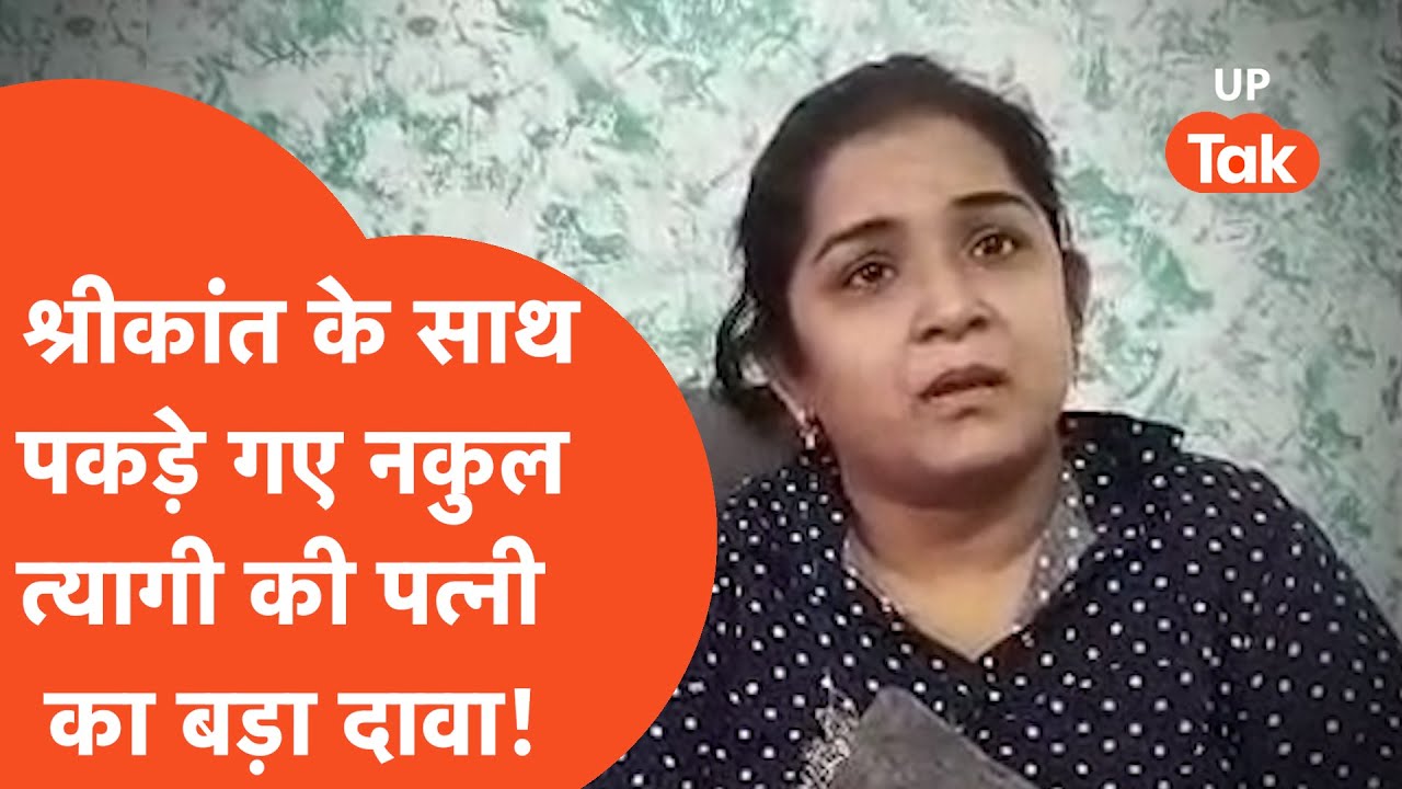 Shrikant Tyagi Case : श्रीकांत त्यागी के साथ पकड़े गए नकुल की पत्नी ने ...
