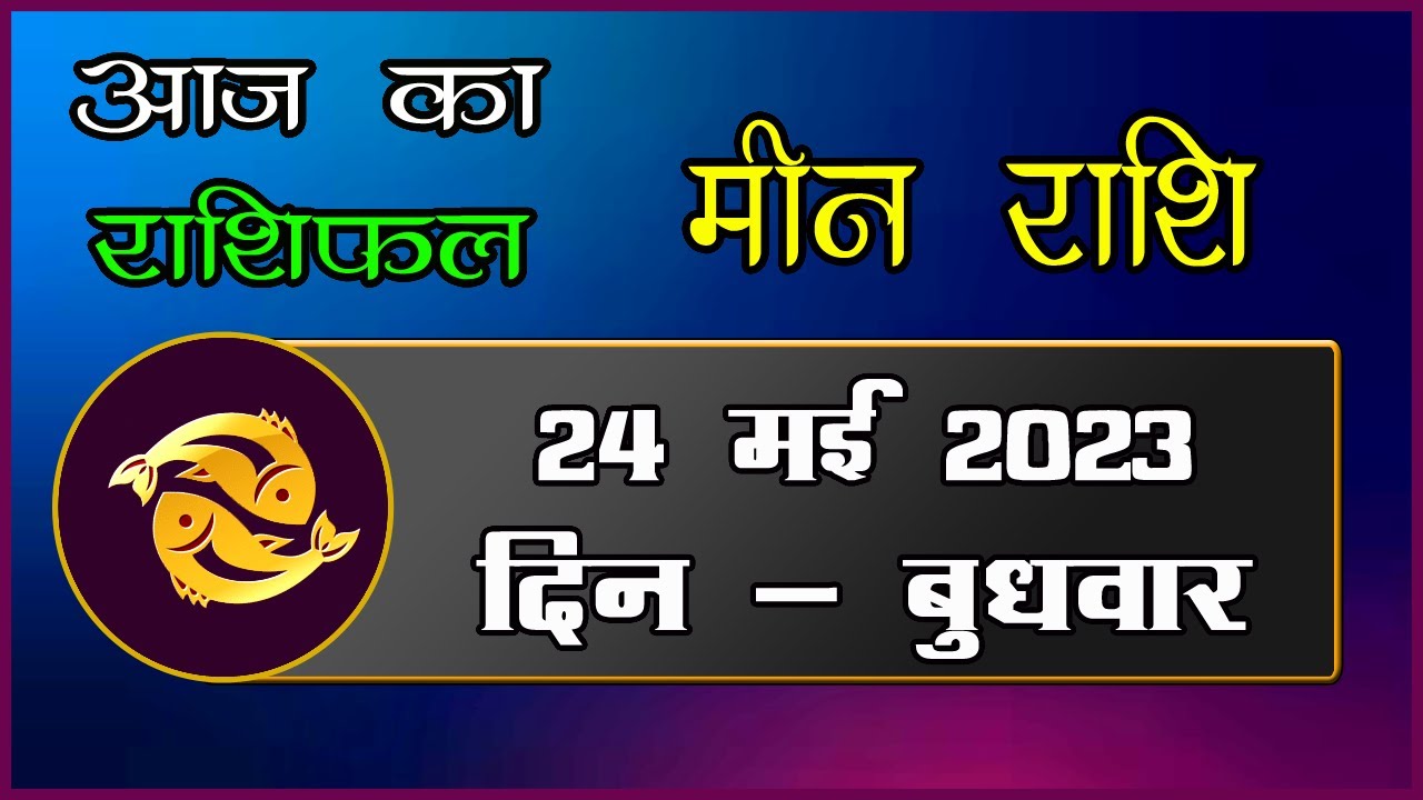meen rashi 24 may 2023 | aaj ka meen rashifal | today pisces horoscope ...