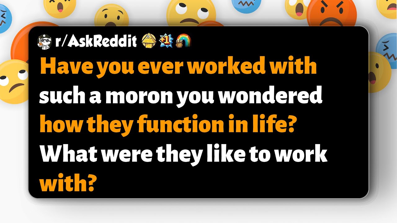 r/AskReddit | Have you ever worked with a moron and wondered how they ...