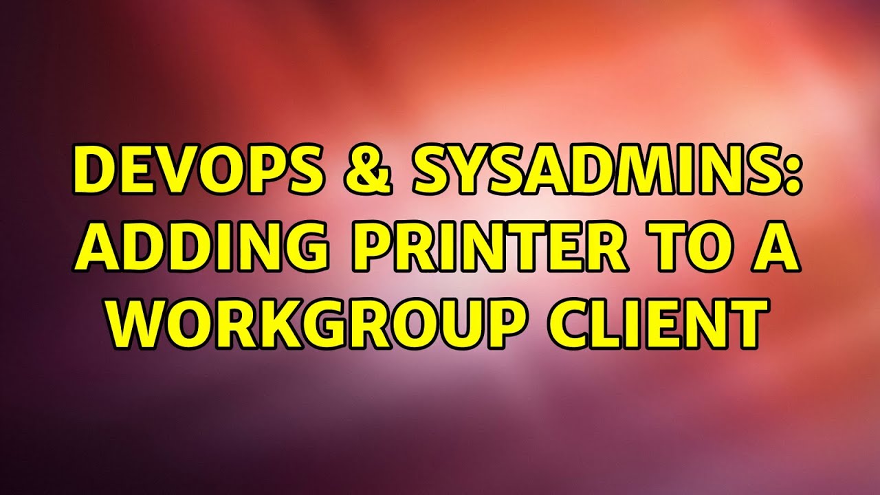 Devops And Sysadmins Adding Printer To A Workgroup Client Youtube 9942