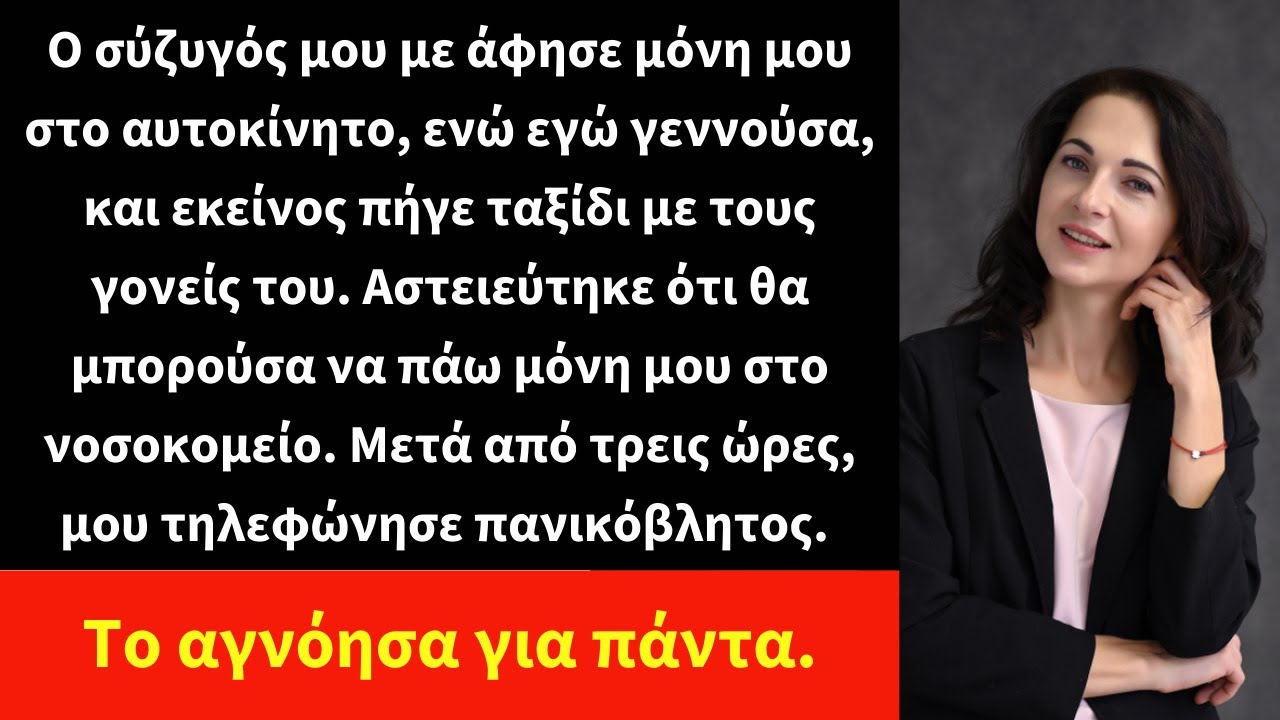 Ο σύζυγός μου με άφησε μόνη μου στο αυτοκίνητο, ενώ εγώ γεννούσα, και ...
