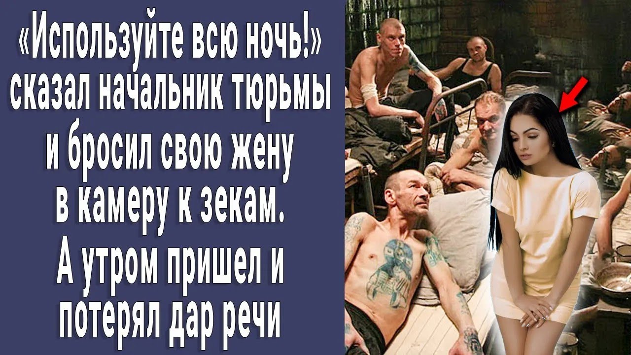 Начальник тюрьмы бросил жену в камеру к зекам на всю ночь а утром