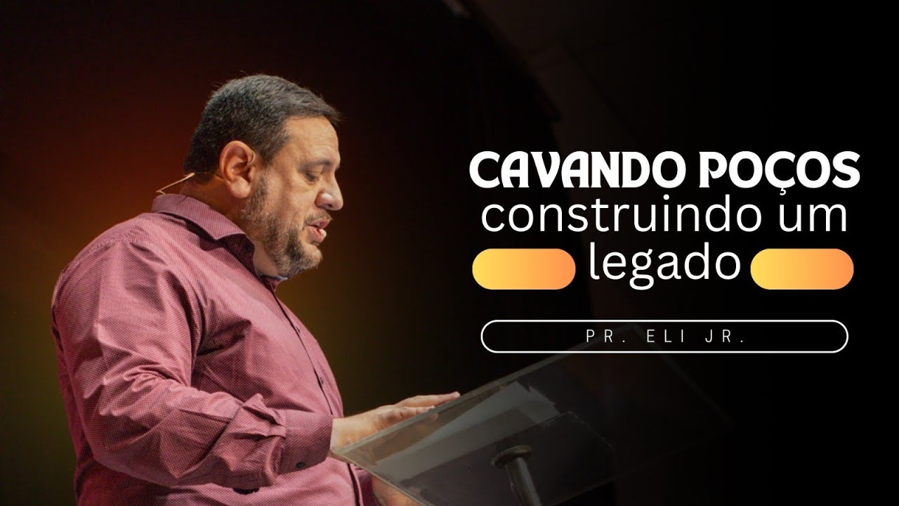 CAVANDO POÇOS, CONSTRUINDO LEGADOS | Pr. Eli Jr. - YouTube