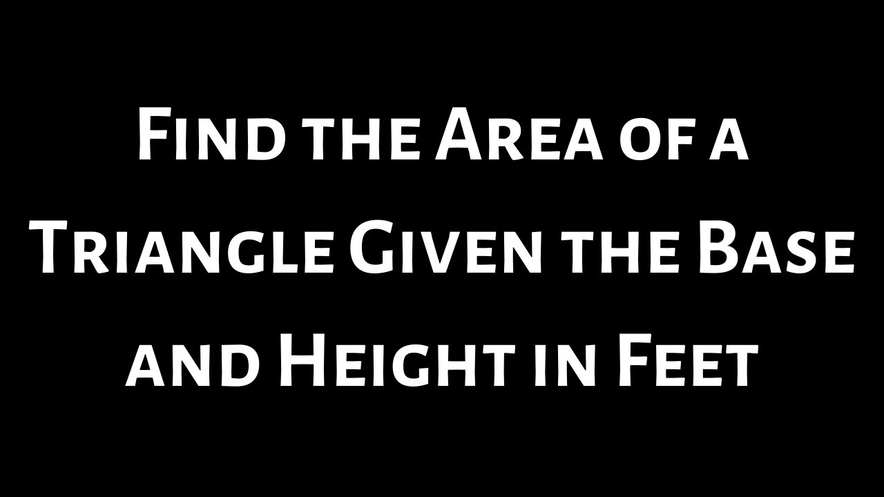 Find the Area of a Triangle Given the Base and Height in Feet - YouTube