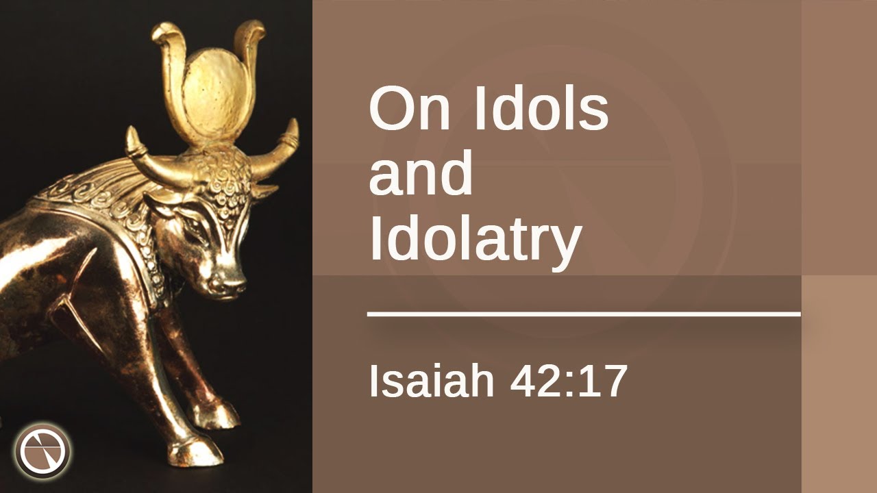 "On Idols and Idolatry" (Isaiah 42:17) - YouTube