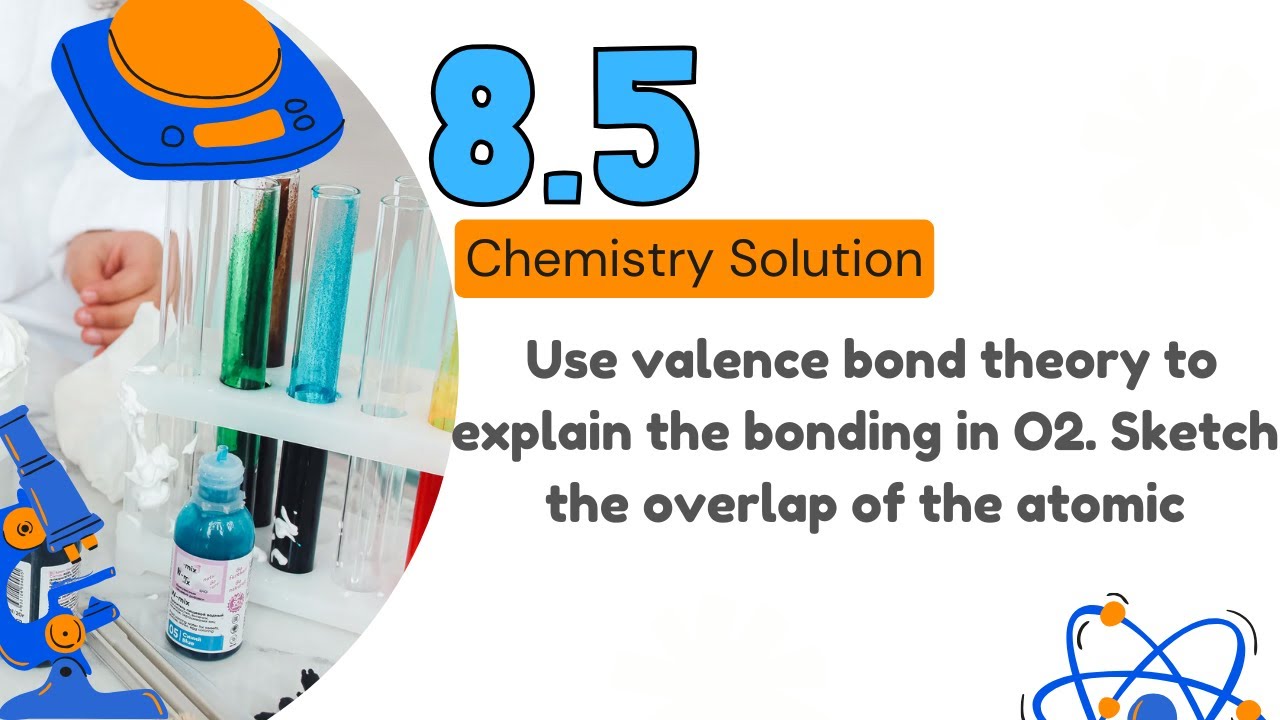 8.5 | Use valence bond theory to explain the bonding in O2. Sketch the ...
