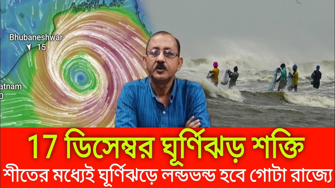 17 ডিসেম্বর ঘূর্ণিঝড় শক্তি ।। শীতের মধ্যেই ঘূর্ণিঝড়ে লন্ডভন্ড হবে ...