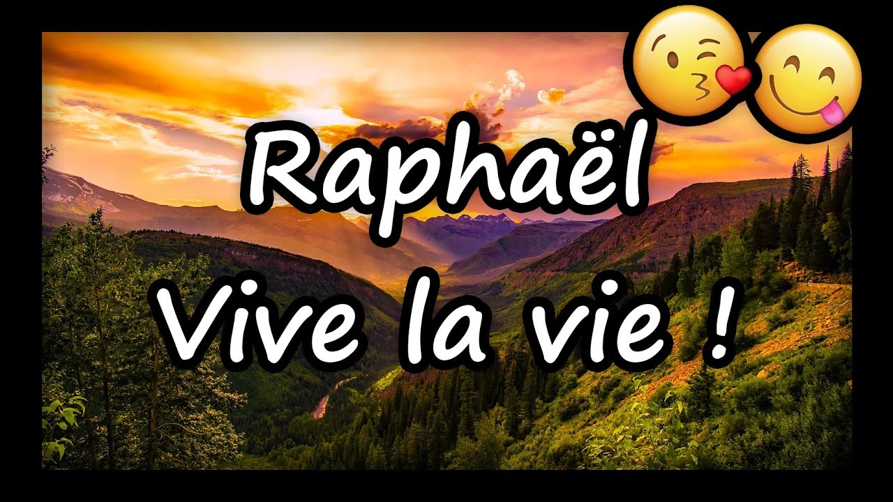 Raphaël, VIVE LA VIE ET TOUS MES VOEUX (joyeux anniversaire Raphaël ...