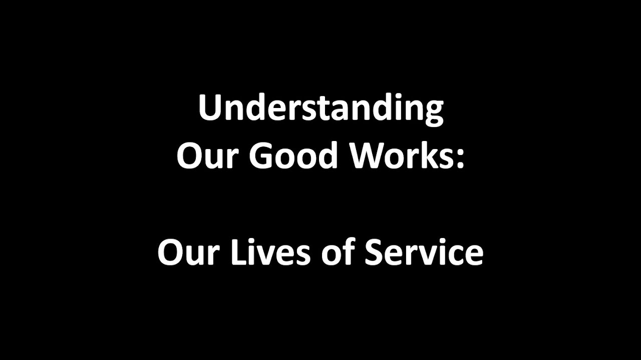 Understanding Our Good Works: Our Lives of Service - YouTube