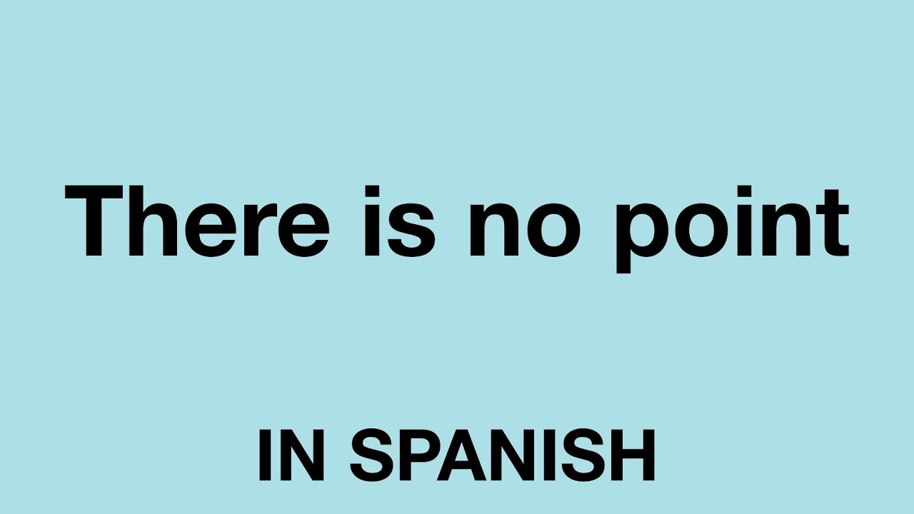 How To Say (There is no point) In Spanish - YouTube