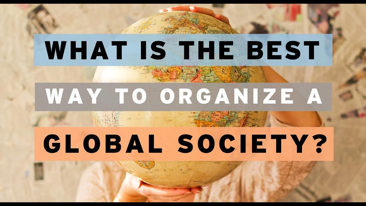 What Is the Best Way to Organize a Global Society? - YouTube