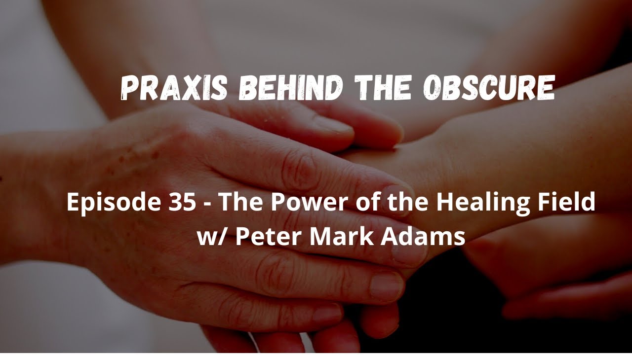 Praxis Behind The Obscure: Episode 35 - The Power of the Healing Field ...