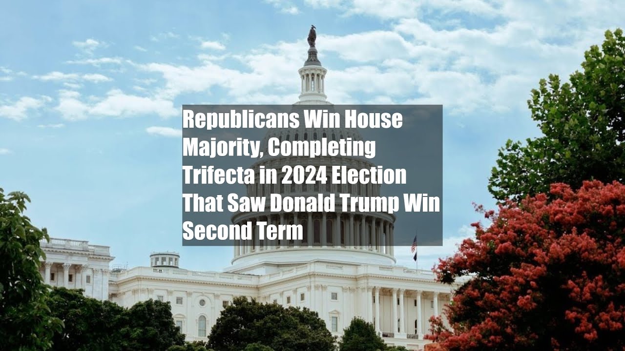 Republicans Win House Majority, Completing Trifecta in 2024 Election ...