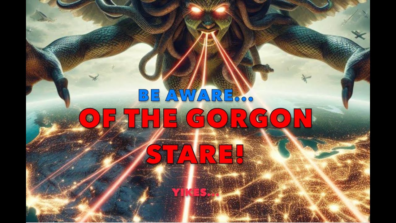 Be Aware!! of the GORGON STARE... most likely watching US ALL.. NOW ...