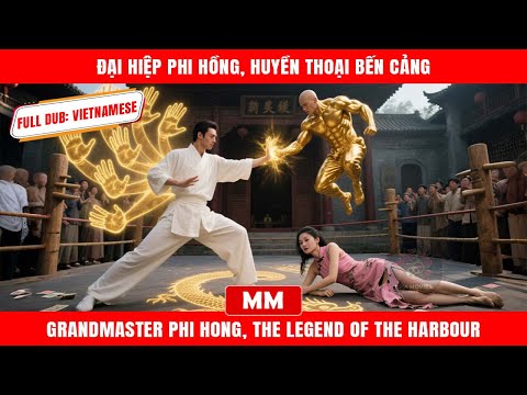 Đại Hiệp Phi Hồng, Huyền Thoại Bến Cảng | Siêu Phẩm Tổng Tài Hành Động | Thuyết Minh | Phim Châu Á