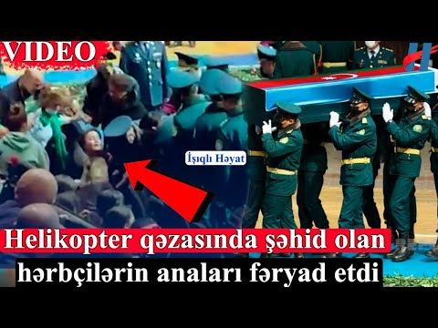 Helikopter qəzasında şəhid olan hərbçilərin anaları fəryad etdi