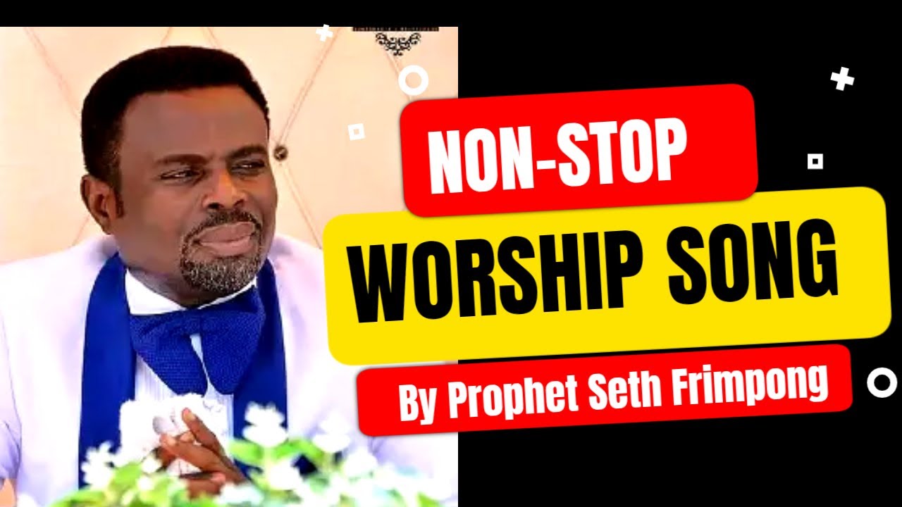 Non-Stop Worship Song by Prophet Seth Frimpong - YouTube