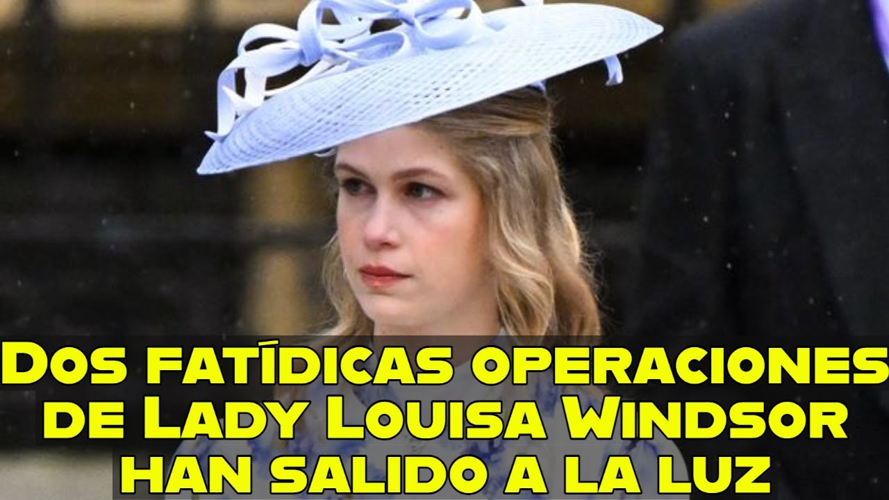 Dos fatídicas operaciones de Lady Louisa Windsor han salido a la luz ...