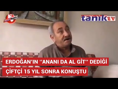 Erdoğan'ın ''Ananı da al git'' dediği çiftçi 15 yıl sonra konuştu