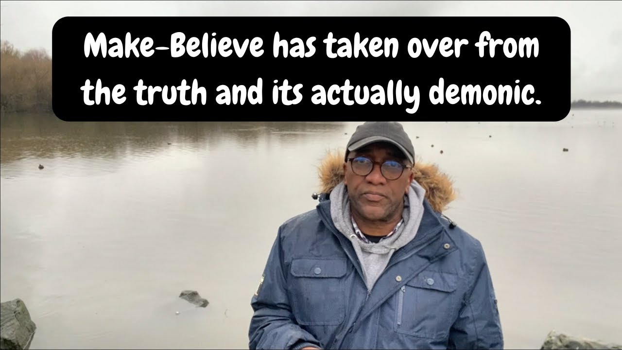 Make-Believe has taken over from the truth and its actually demonic ...