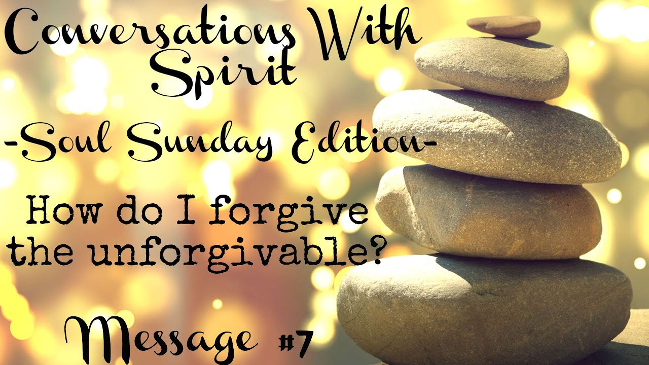 How Do I Forgive The Unforgivable? ~ Soul Sunday Conversations With ...