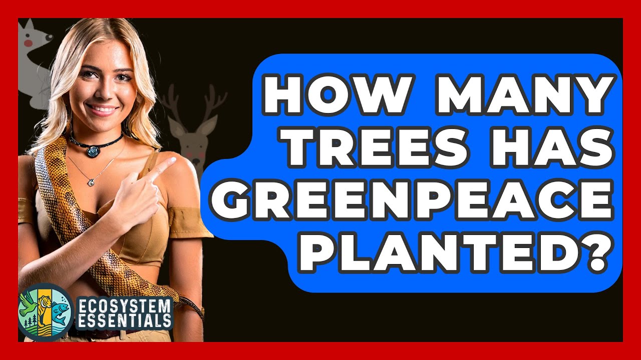 How Many Trees Has Greenpeace Planted? - Ecosystem Essentials - YouTube