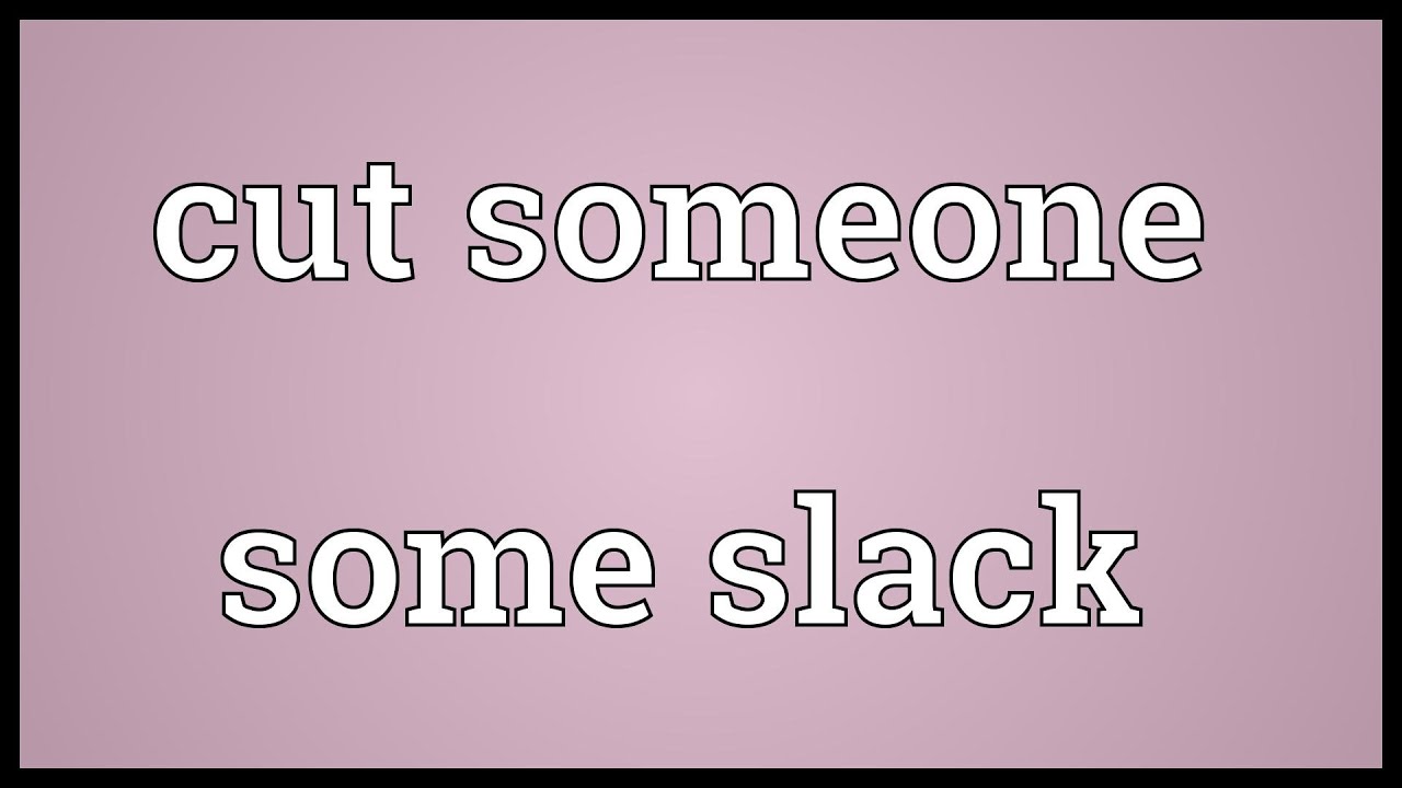 Cut Someone Some Slack Meaning YouTube