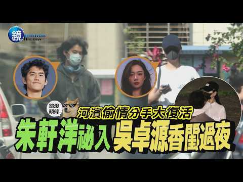 【鏡爆頭條】河濱偷情分手大復活 朱軒洋祕入吳卓源香閨過夜｜鏡週刊