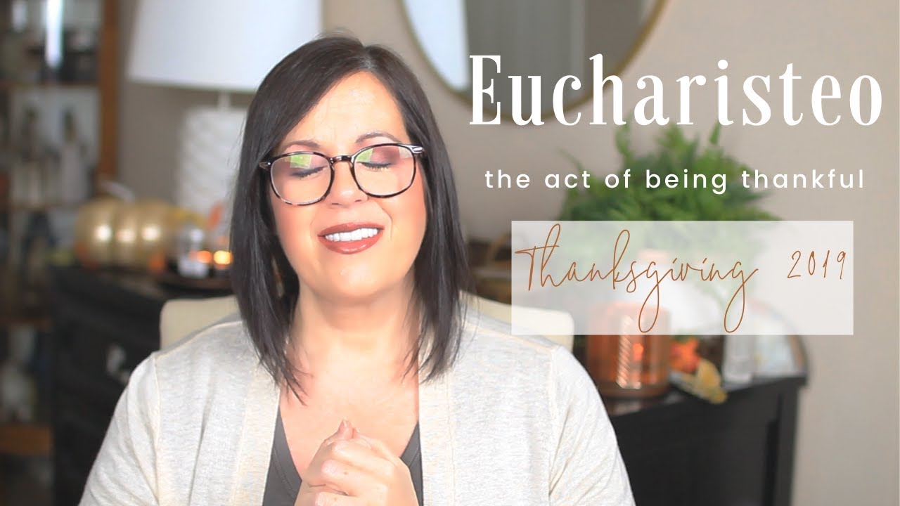Eucharisteo: the act of being thankful | Thanksgiving 2019 - YouTube