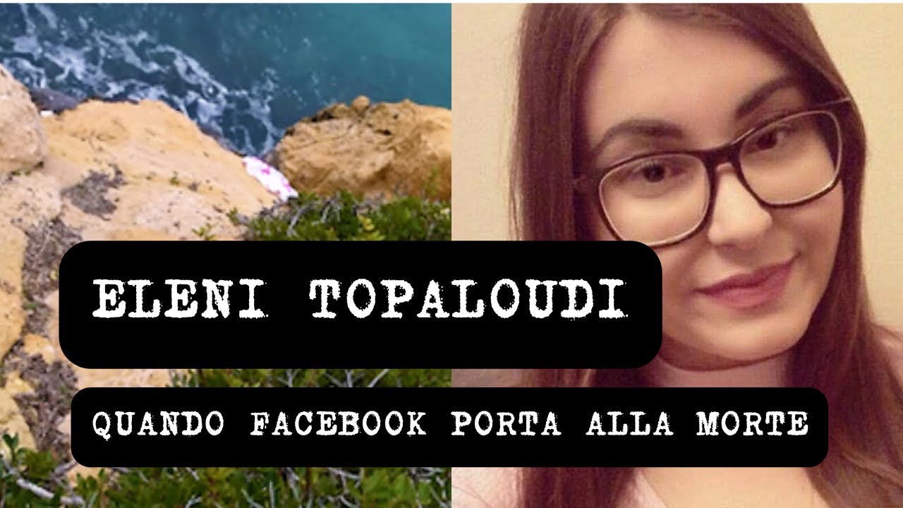 Eleni Topaloudi - Quando Facebook porta alla m0rt3 (TRUE CRIME) - YouTube