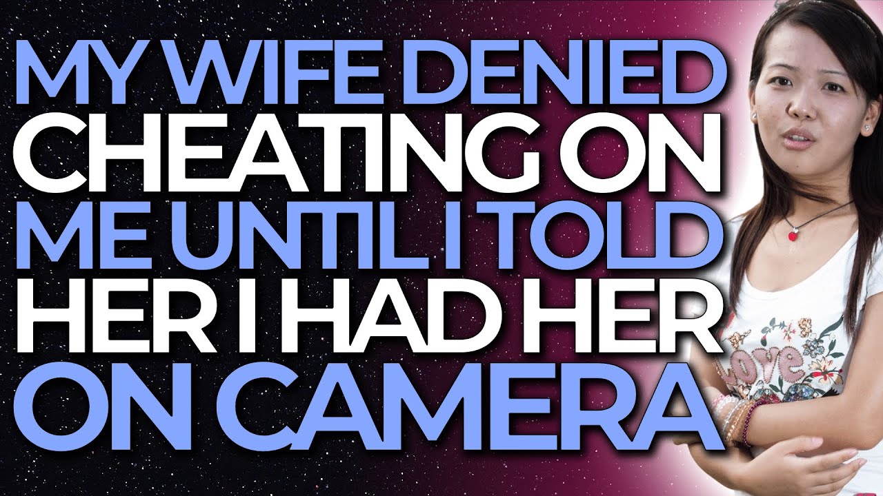 My Wife Denied Cheating On Me Until I Told Her I Had Her On Camera ...