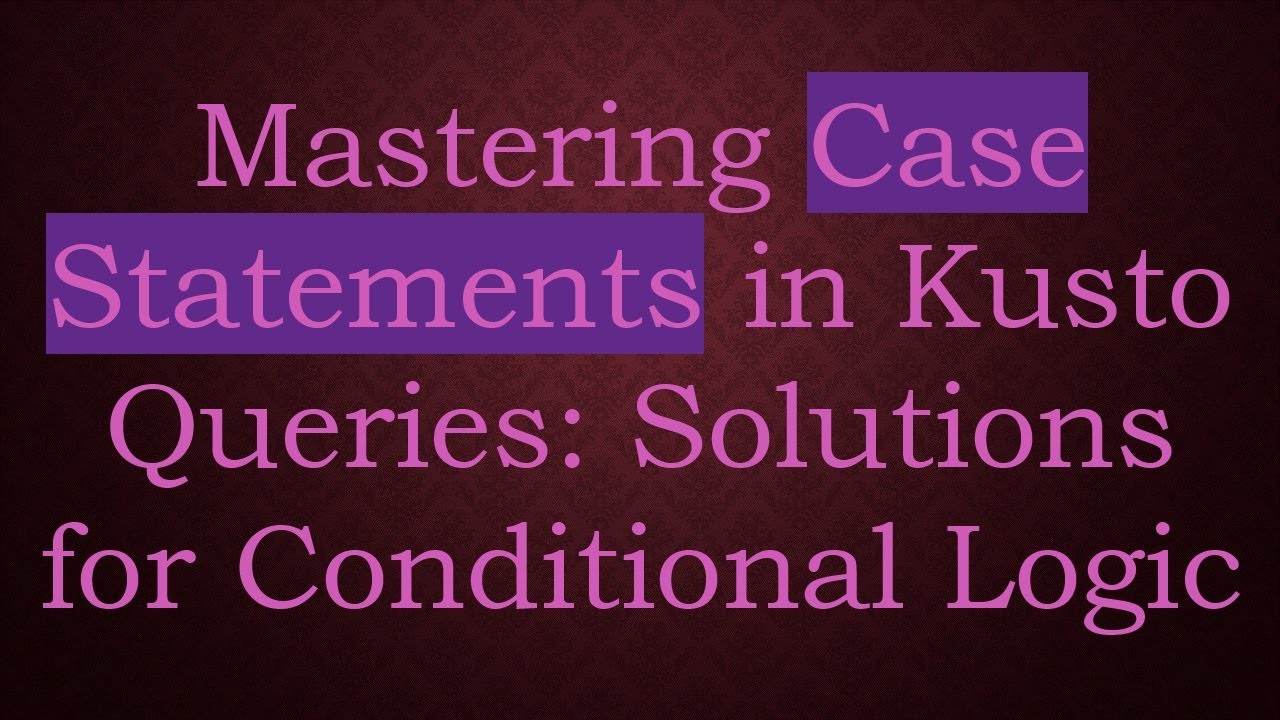 Mastering Case Statements In Kusto Queries Solutions For Conditional Logic Youtube