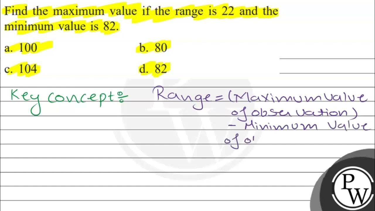 Find the maximum value if the range is 22 and the minimum value is 82 . a. 100 b. 80 c. 104 d ...
