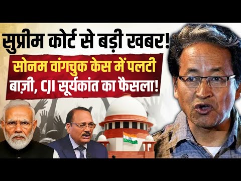 Sonam Wangchuk मामले में पलटी बाज़ी, Supreme Court से बड़ी खबर | CJI Suryakant| Anuj Awasthi 