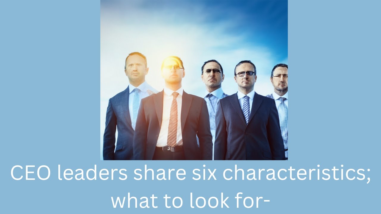 CEO leaders share six characteristics; what to look for- - YouTube