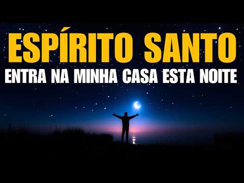 ESPÍRITO SANTO, ENTRE NA MINHA CASA ESTA NOITE | Oração da Noite de Proteção e Paz