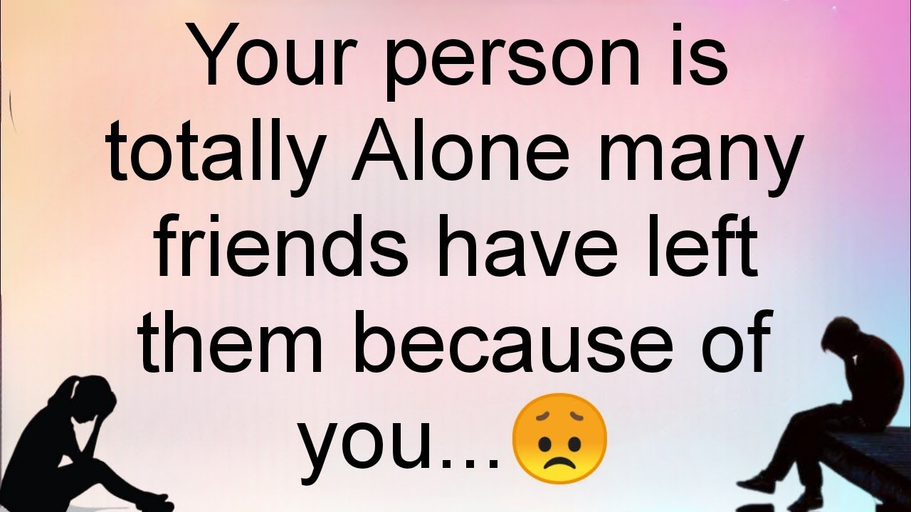 Your Person is Totally Alone Many Friends Have Left Them Because of You ...
