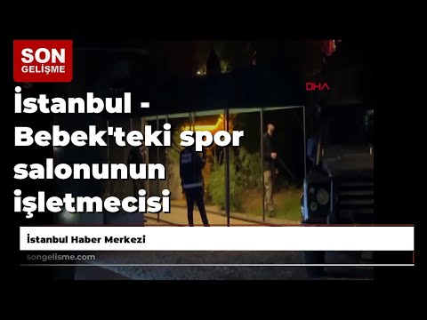 İstanbul - Bebek'teki spor salonunun işletmecisi tutuklandı / Arşiv görüntülerle